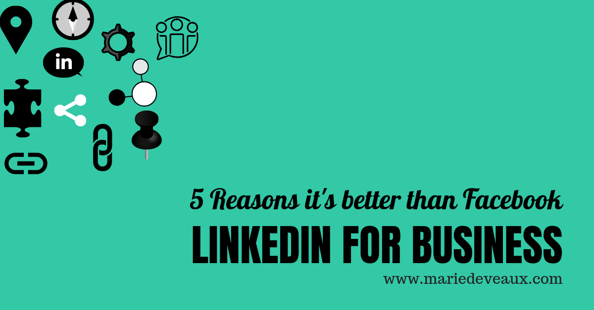 5 Reasons LinkedIn Business is better than Facebook - Marie Deveaux